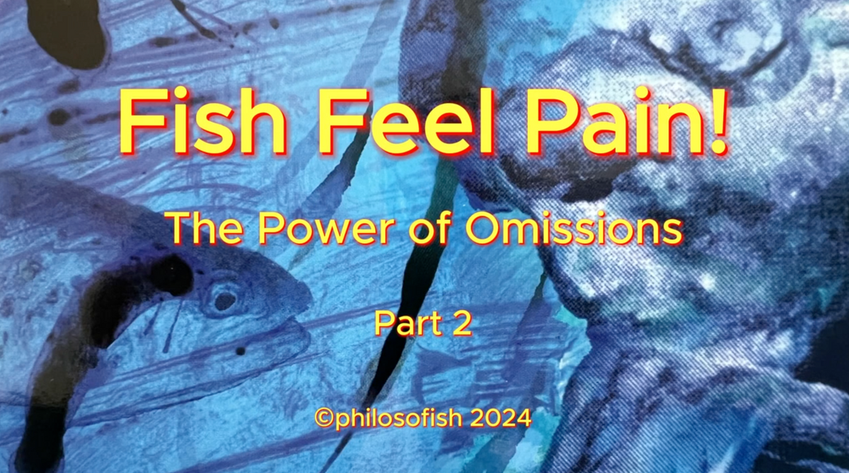 Fish Feel Pain! The Power of Omissions. Part 2 – merlinunwin